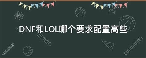 DNF和LOL哪个要求配置高些 业百科