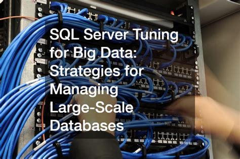 Sql Server Tuning For Big Data Strategies For Managing Large Scale Databases Corporate Tech