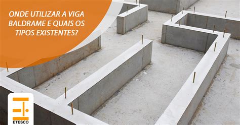 Onde Utilizar A Viga Baldrame E Quais Os Tipos Existentes Etesco