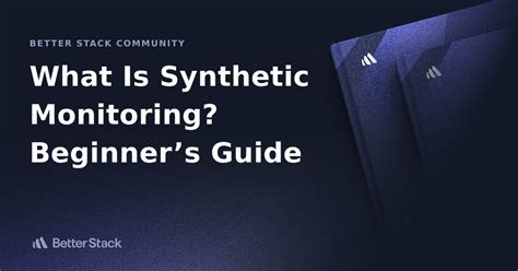 What Is Synthetic Monitoring Beginners Guide Better Stack Community