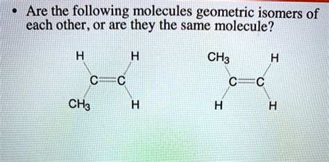 Solved Are The Following Molecules Geometric Isomers Of Each Other Or Are They The Same
