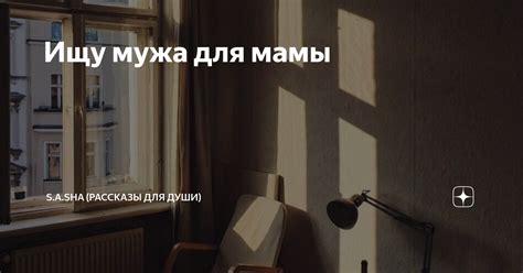 Ищу мужа для мамы Рассказы от S A Sha мелодрамы мистика дорамы лав стори Дзен