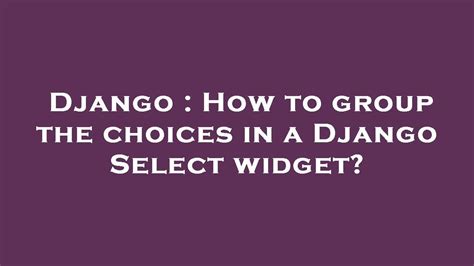 Django How To Group The Choices In A Django Select Widget Youtube