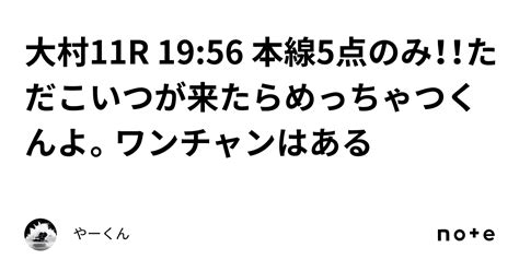 大村11r 1956 本線5点のみ！！ただこいつが来たらめっちゃつくんよ。ワンチャンはある｜やーくん