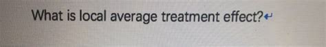 Solved What Is Local Average Treatment Effect