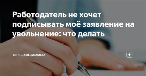 Работодатель не хочет подписывать моё заявление на увольнение что