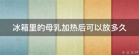 冰箱里的母乳加热后可以放多久 业百科