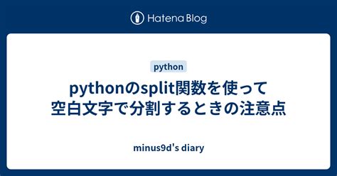 pythonのsplit関数を使って空白文字で分割するときの注意点 minus9d s diary