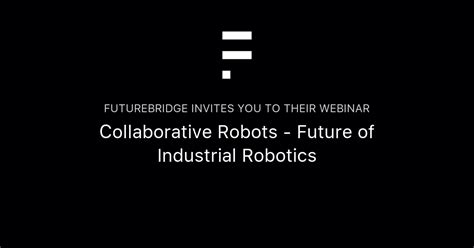Collaborative Robots Future Of Industrial Robotics Futurebridge