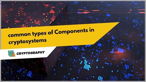 Common Types Of Components In Cryptosystems Abdul Wahab Junaid