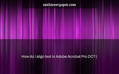 How Do I Align Text In Adobe Acrobat Pro DC On This Very Spot