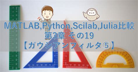 Matlabpythonscilabjulia比較 第3章 その19【ガウシアンフィルタ⑤】 シミュレーションの世界に引きこもる部屋