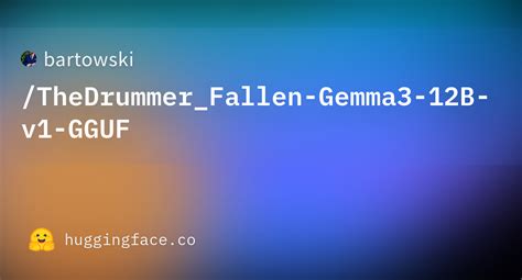 Bartowski TheDrummer Fallen Gemma3 12B V1 GGUF Hugging Face