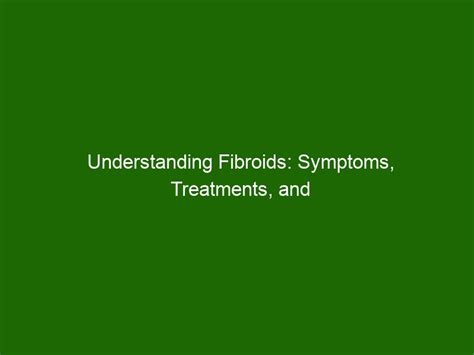 Understanding Fibroids Symptoms Treatments And More Health And Beauty