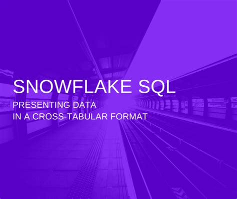 Snowflake Sql Presenting Data In A Cross Tabular Format