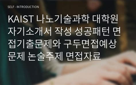 Kaist 나노과학기술 대학원 자기소개서 작성 성공패턴 면접기출문제와 구두면접예상문제 논술주제 면접자료 자기소개서