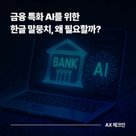 Sk Ax 체크인 금융 특화 Ai를 위한 한글 말뭉치 왜 필요할까” 국내 주요 금융그룹은 그룹 단위의 Ai 플랫폼을 구축해 챗봇 상담지원봇 대화형 검색