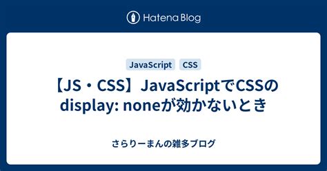 JSCSSJavaScriptでCSSのdisplay noneが効かないとき さらりーまんの雑多ブログ