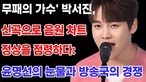 무패의 가수 박서진 신곡으로 음원 차트 정상을 점령하다 윤명선의 눈물과 방송국의 경쟁 Youtube