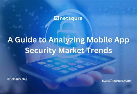 A Guide To Analyzing Mobile App Security Market Trends Netsqure