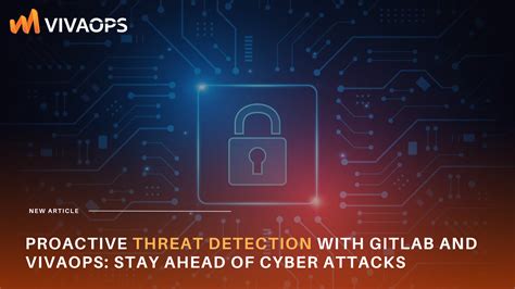 Proactive Threat Detection With Gitlab And Vivaops Stay Ahead Of Cyber Attacks