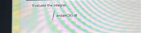 Solved Evaluate The Integral Arctan T Dt Chegg