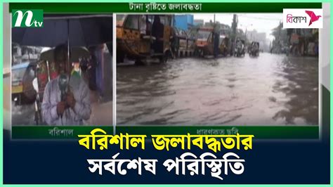 বরিশাল জলাবদ্ধতার সর্বশেষ পরিস্থিতি Ntv News Youtube