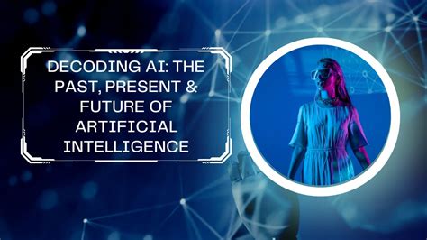 Decoding Ai The Past Present And Future Of Artificial Intelligence Youtube