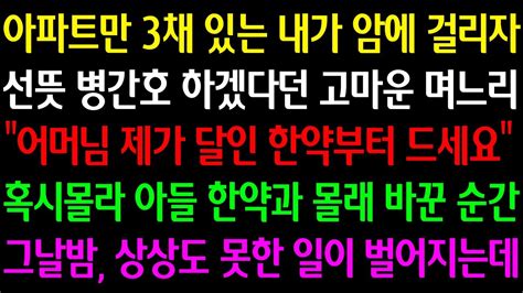 실화사연 아파트만 3개 있는 내가 암에 걸리자 선뜻 병간호 하겠다던 며느리 제가 달인 한약부터 드세요 혹시몰라 아들 한약과 바꾼 순간 그날 밤 상상도 못한 일이