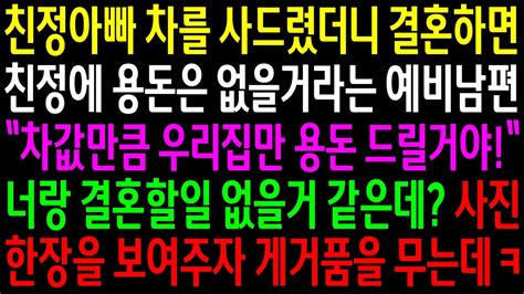 반전사연친정아빠 차를 사드렸더니 결혼하면 친정에 용돈은 없을거라는 예비남편너랑 결혼할일 없을거 같은데사진한장을 보여주자 게거품을 무는데ㅋ 신청사연 사이다썰 사연