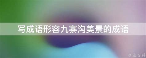 写成语形容九寨沟美景的成语 业百科