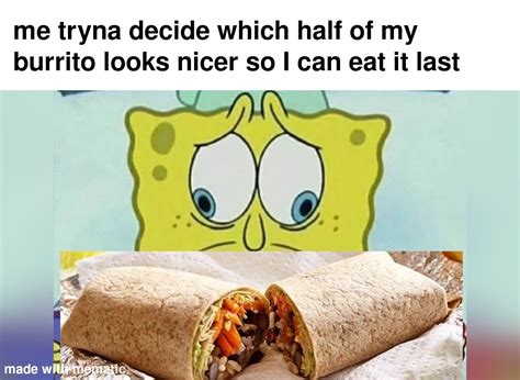 Theres Always One End Where The Tortilla Is Slightly Crispier Rmemes