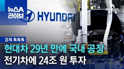경제 톡톡톡 현대차 29년 만에 국내 공장전기차에 24조 원 투자 뉴스a 라이브 Youtube