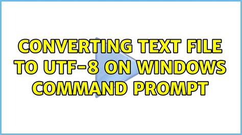 converting text file to utf 8 on windows command prompt 3 solutions