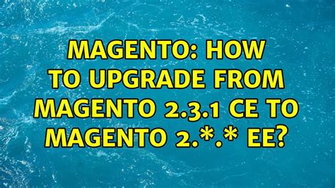 Magento How To Upgrade From Magento 231 Ce To Magento 2 Ee 2 Solutions Youtube