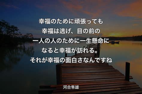 【背景3】幸福のために頑張っても幸福は逃げ、目の前の一人の人のために一生懸命になると幸福が訪れる。それが幸福の面白さなんですね 河合隼雄
