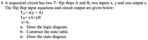 Solved A Sequential Circuit Has Two T Flip Flops A And B