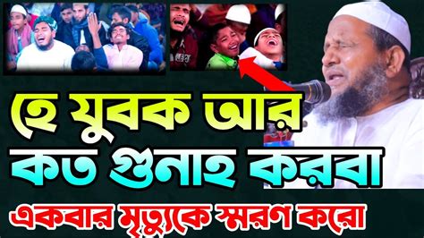 হে যুবক আর কত গুনা করবা। কখন জানি মৃত্যুর ডাক এসে পরে। নতুন ওয়াজ ২০২৩ সালের । Youtube