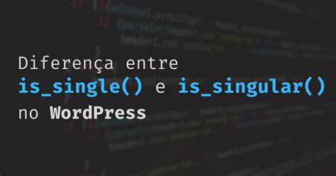 Qual é A Diferença Entre Issingle E Issingular Do Wordpress E Quando Utilizar Cada Função