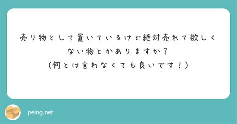 売り物として置いているけど絶対売れて欲しくない物とかありますか 何とは言わなくても良いです Peing 質問箱