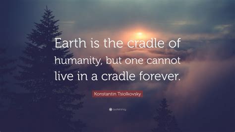 Konstantin Tsiolkovsky Quote Earth Is The Cradle Of Humanity But One