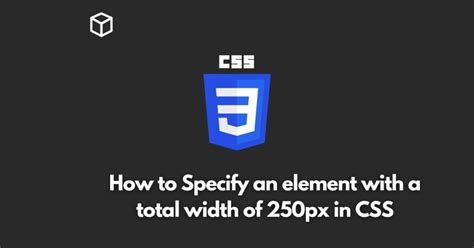 How To Specify An Element With A Total Width Of 250px In Css Programming Cube