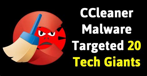 Ccleaner Malware Targeted 20 Tech Giants Including Intel Microsoft Samsung And More