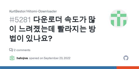 다운로더 속도가 많이 느려졌는데 빨라지는 방법이 있나요 Issue 5281 KurtBestor Hitomi