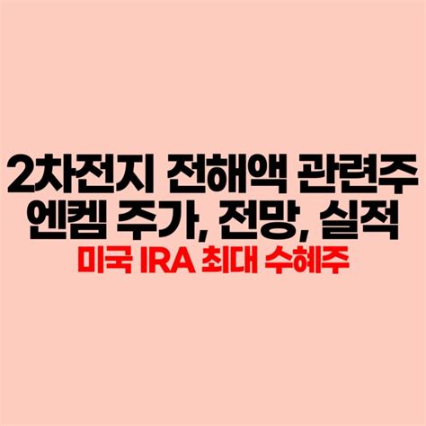 2차전지 소재 전해액 관련주 엔켐 전망 실적 주가 네이버 블로그
