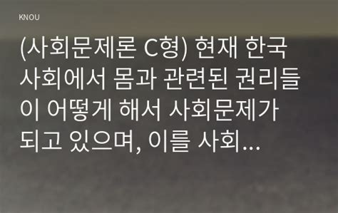 사회문제론 C형 현재 한국사회에서 몸과 관련된 권리들이 어떻게 해서 사회문제가 되고 있으며 이를 사회문제로서 풀어가는 해법