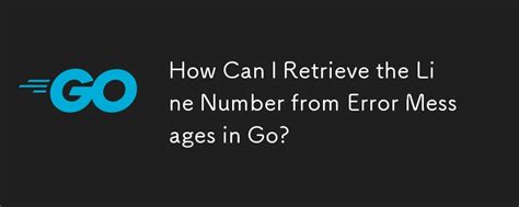 如何從 go 中的錯誤訊息中檢索行號？ golang php中文網