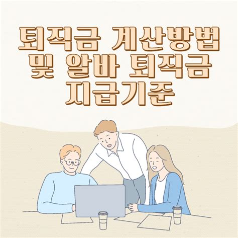 퇴직금 계산방법 및 알바 퇴직금 지급기준 고용노동부 퇴직금계산기 세금 지급기한 규정 근로기준법 중간정산