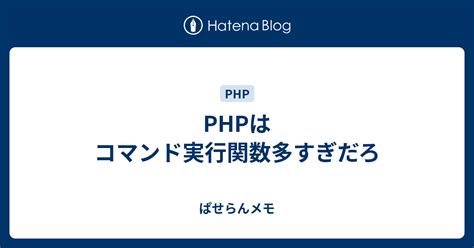 PHPはコマンド実行関数多すぎだろ ぱせらんメモ