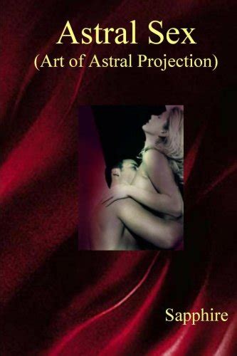 Astral Sex Art Of Astral Projection S Sapphire 9781475091540 Amazon Com Books